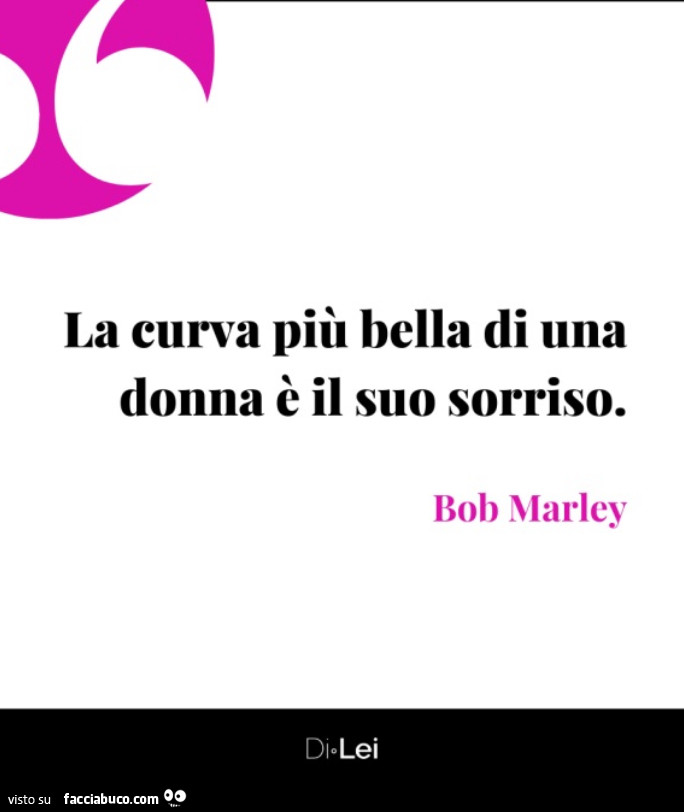 La curva più bella di una donna è il suo sorriso. Bob Marley ...